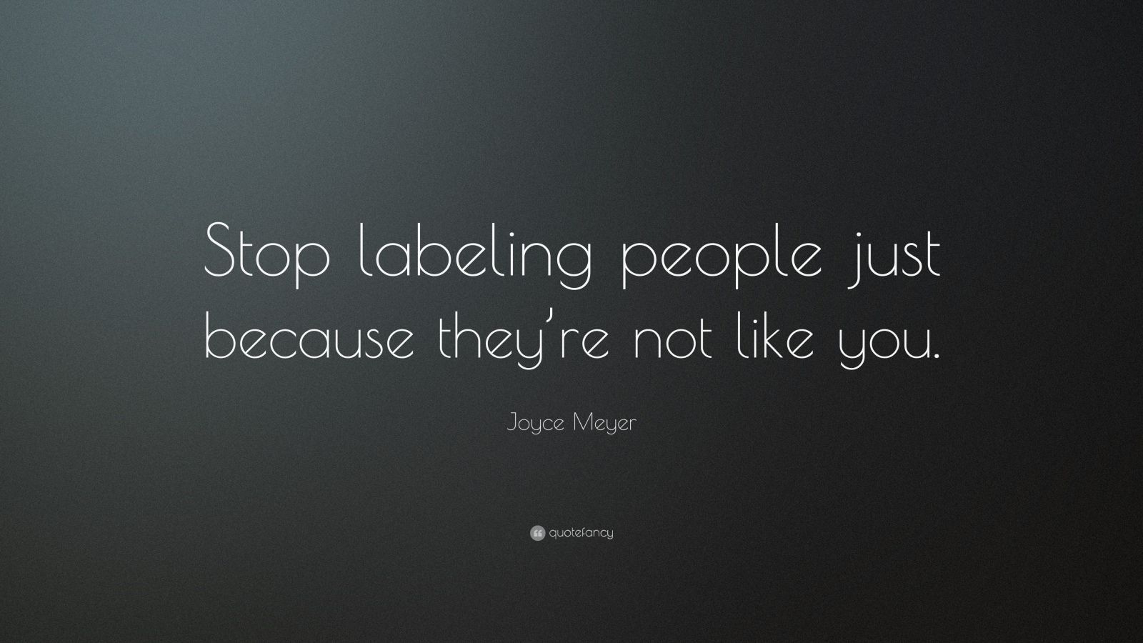 Joyce Meyer Quote: “Stop labeling people just because they’re not like ...