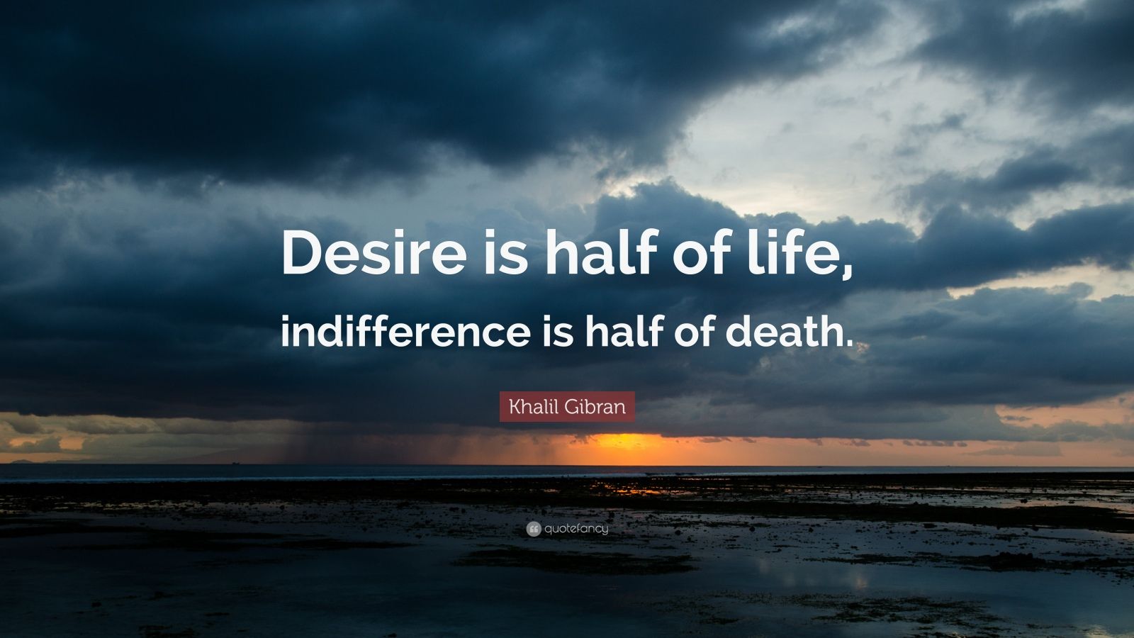 Khalil Gibran Quote: “Desire is half of life, indifference is half of ...