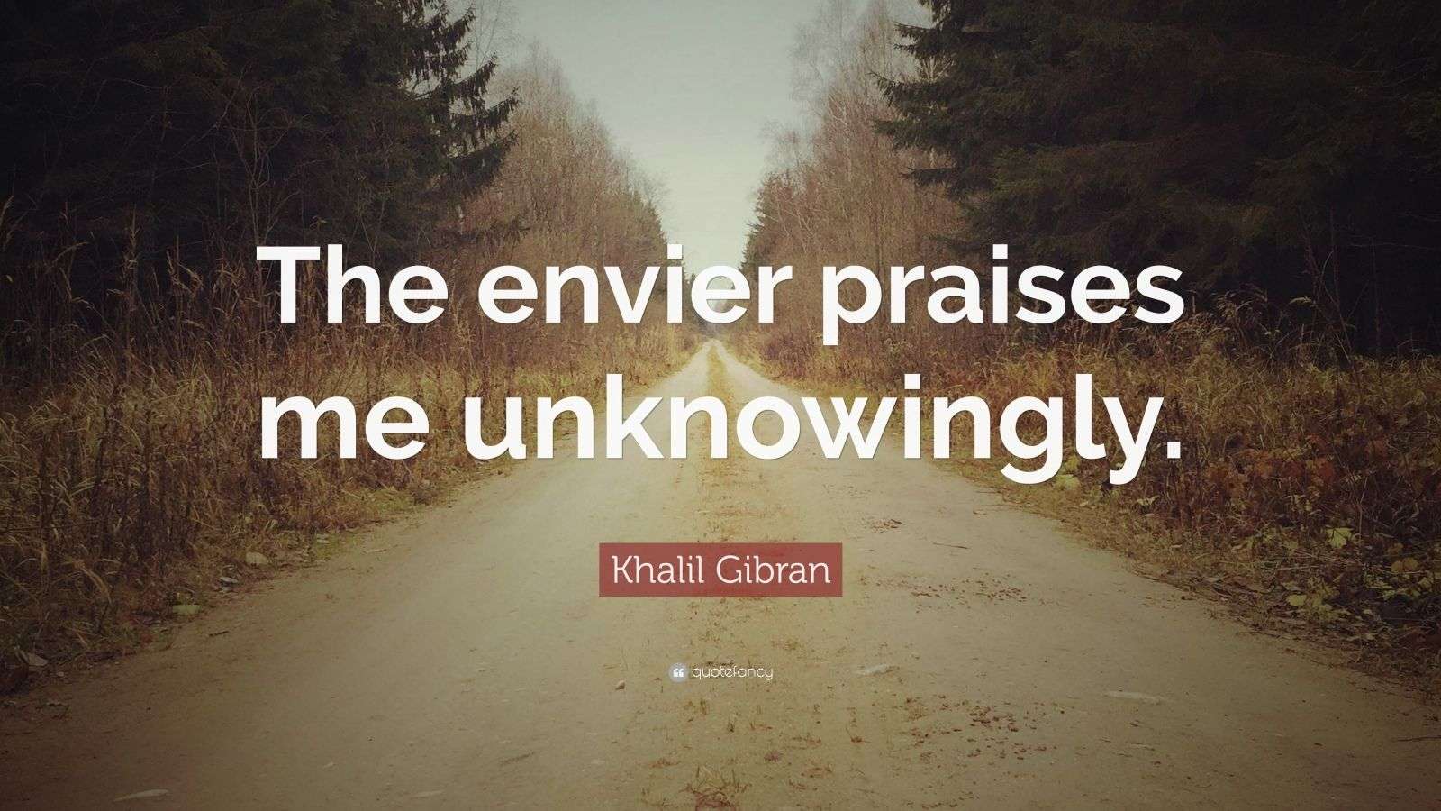 Khalil Gibran Quote: “The envier praises me unknowingly.”