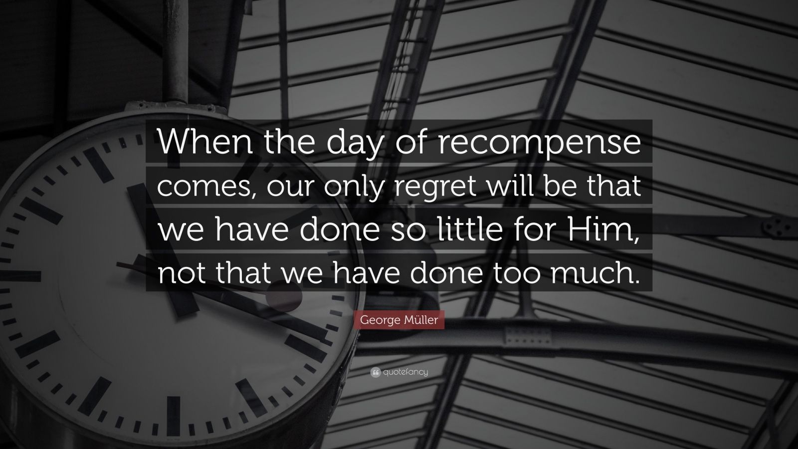 George Müller Quote: “When the day of recompense comes, our only regret ...