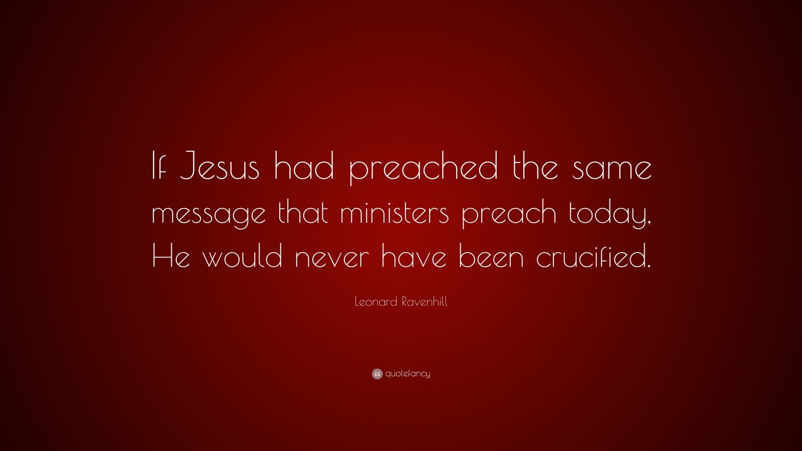 Leonard Ravenhill Quote: “If Jesus had preached the same message that ...