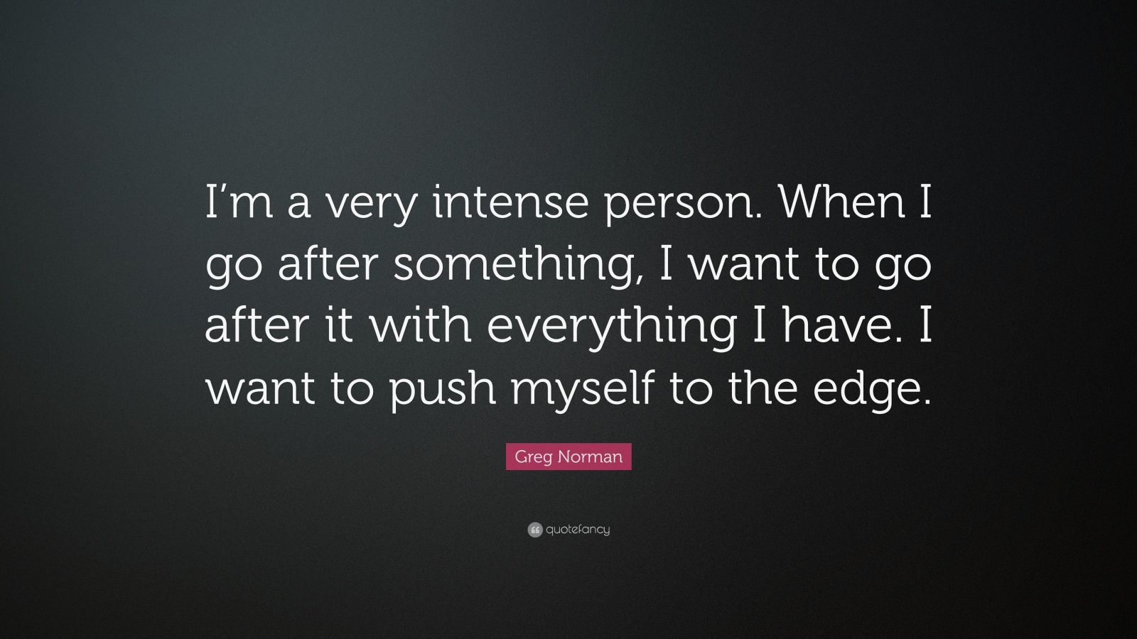 Greg Norman Quote: “I’m a very intense person. When I go after ...