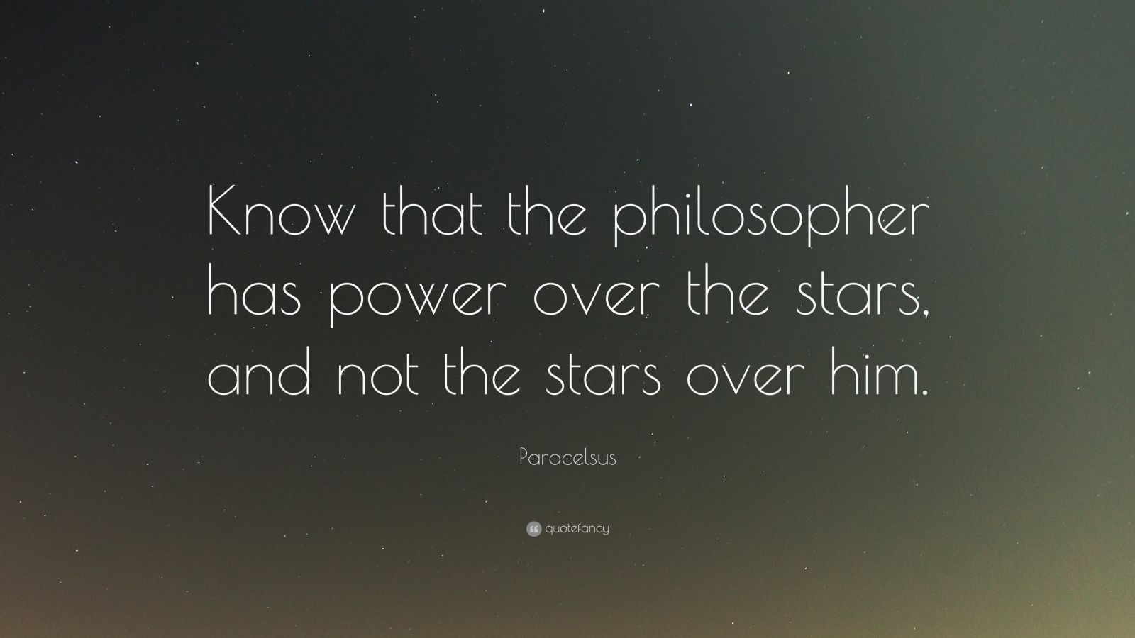 Paracelsus Quote: “Know that the philosopher has power over the stars ...