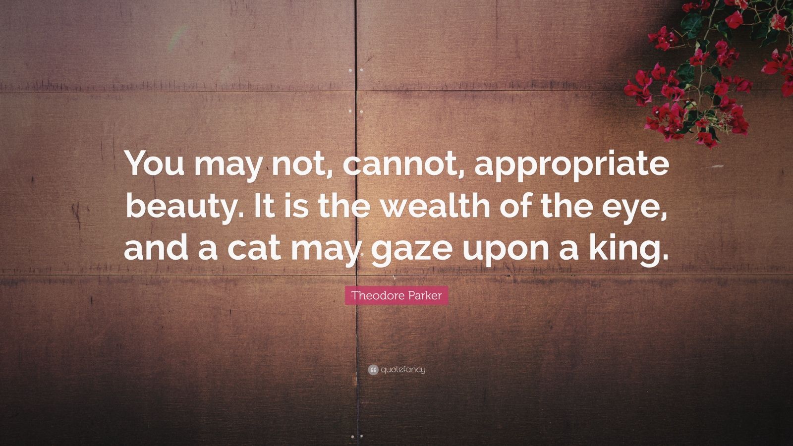 Theodore Parker Quote: “You may not, cannot, appropriate beauty. It is ...