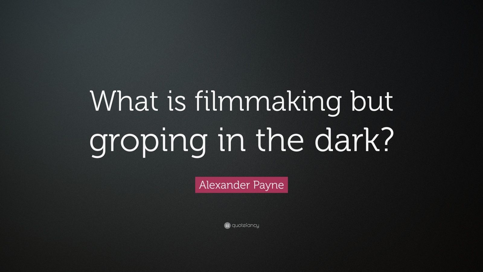 Alexander Payne Quote: “What is filmmaking but groping in the dark?”