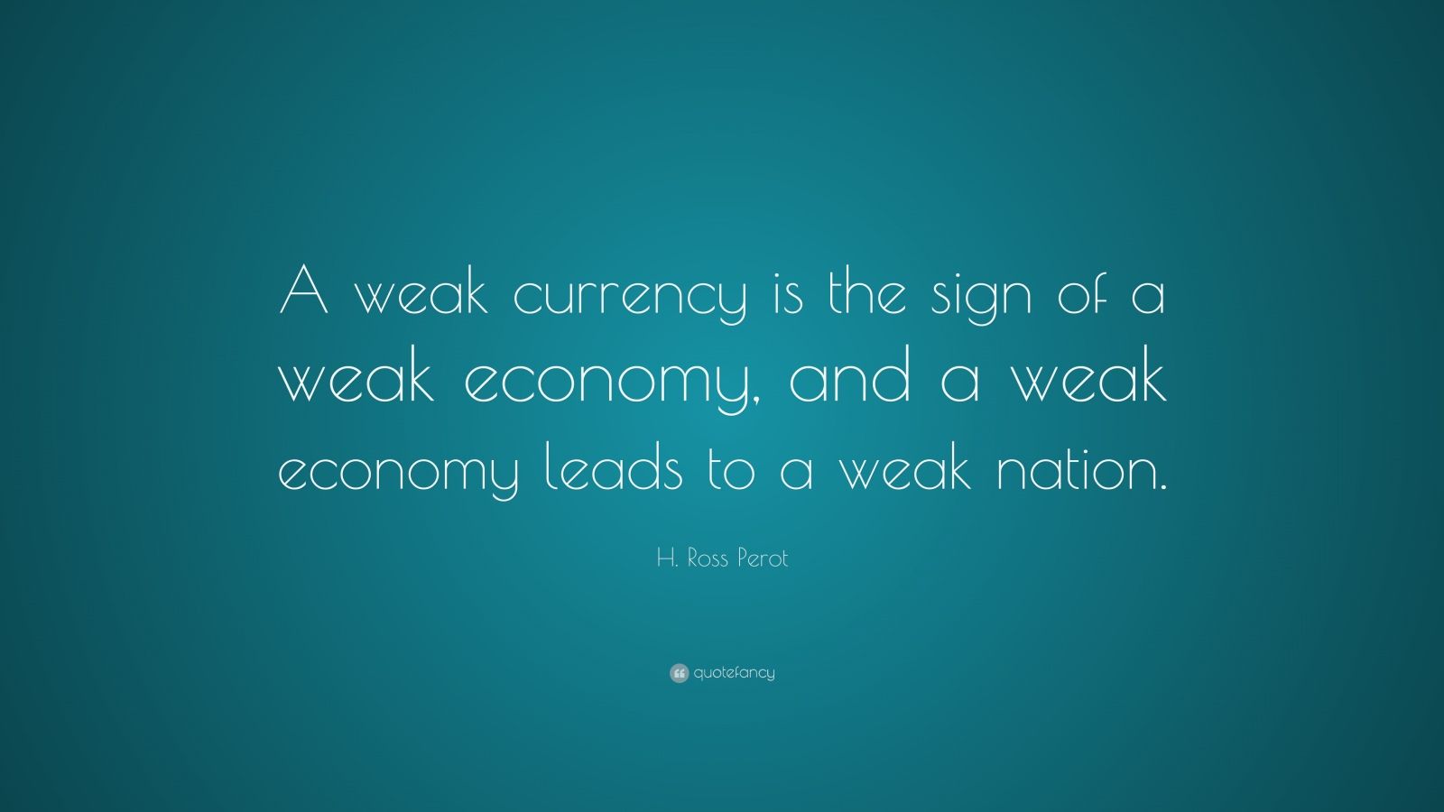 H. Ross Perot Quote: “A weak currency is the sign of a weak economy ...