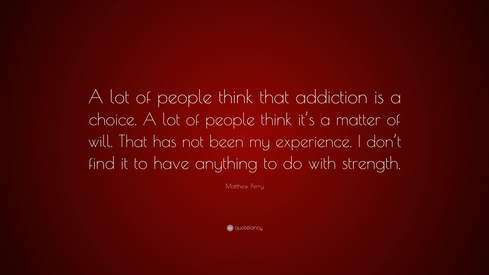 Matthew Perry Quote: “A lot of people think that addiction is a choice ...