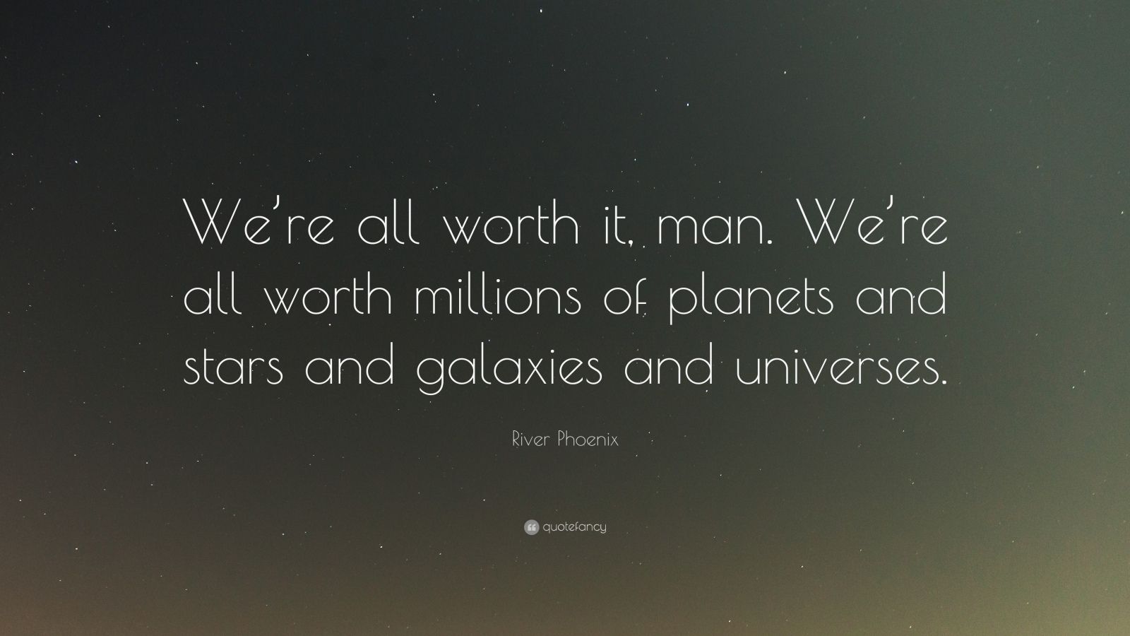 River Phoenix Quote: “We’re all worth it, man. We’re all worth millions ...
