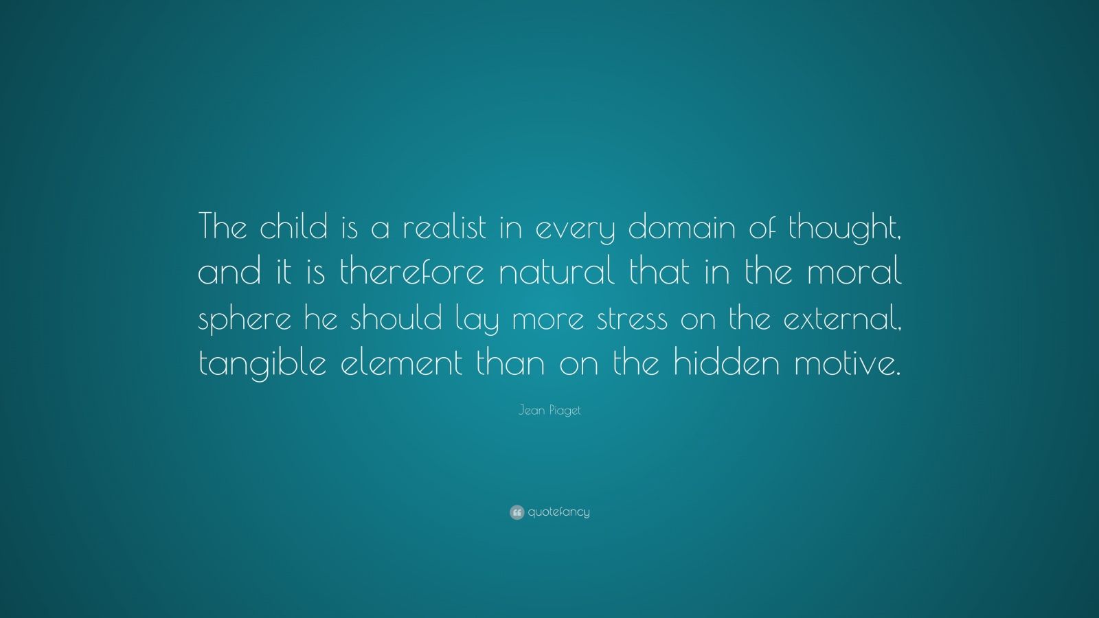 Jean Piaget Quote: “The child is a realist in every domain of thought ...