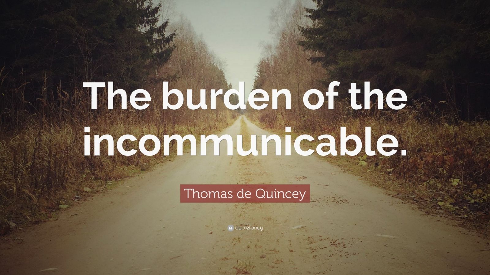Thomas de Quincey Quote: “The burden of the incommunicable.”