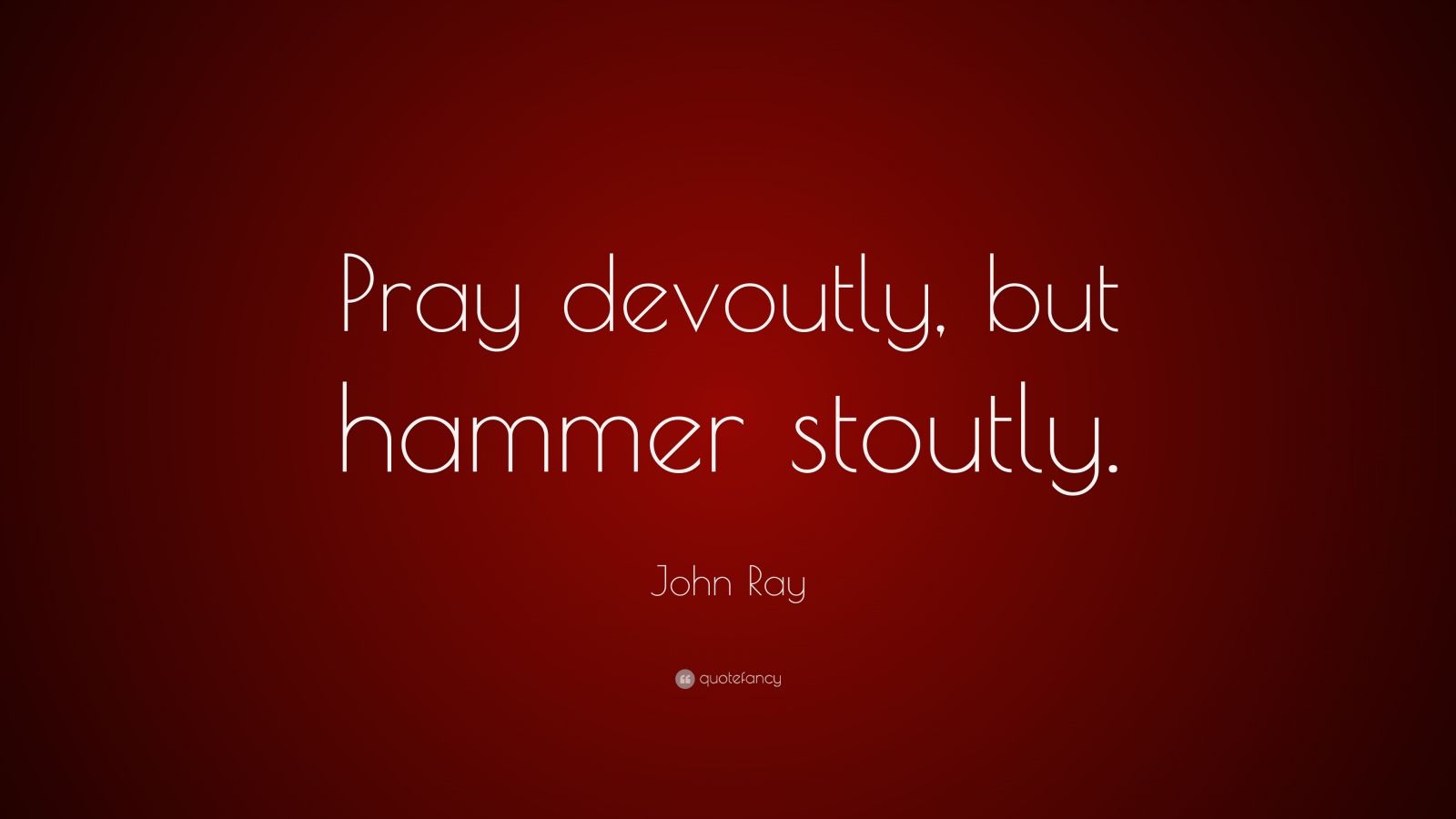 John Ray Quote: “Pray devoutly, but hammer stoutly.”