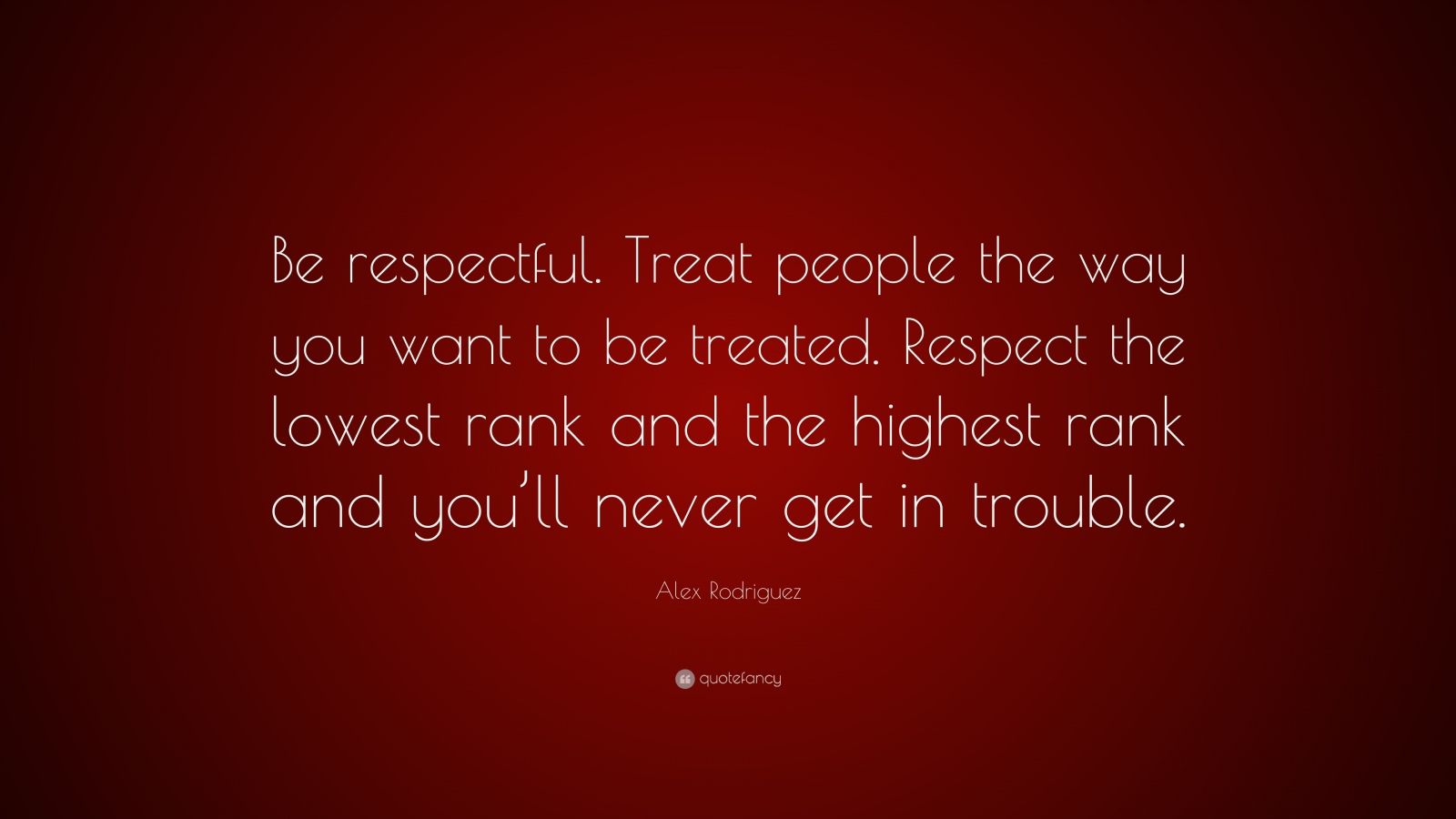 Alex Rodriguez Quote: “Be respectful. Treat people the way you want to ...