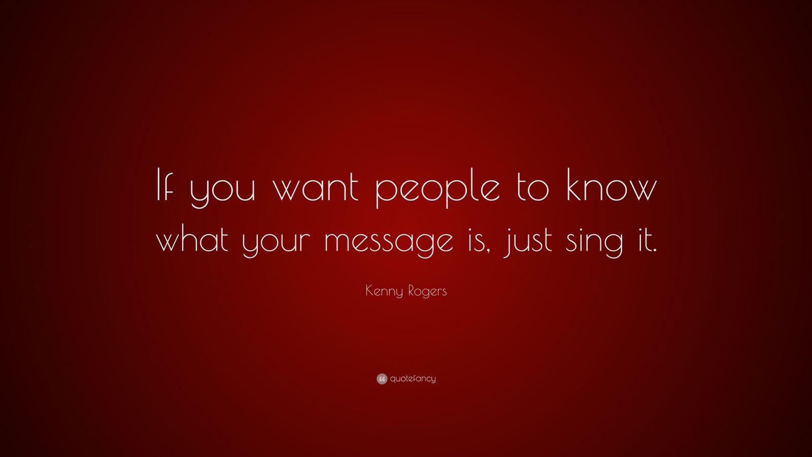 Kenny Rogers Quote: “If you want people to know what your message is ...