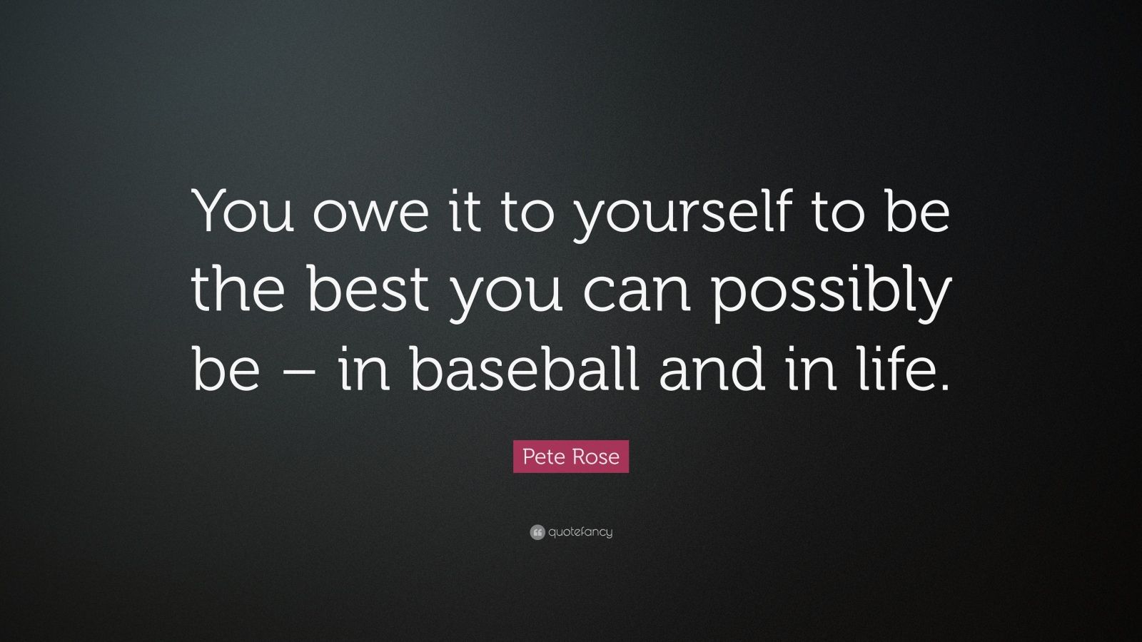Pete Rose Quote: “You owe it to yourself to be the best you can ...