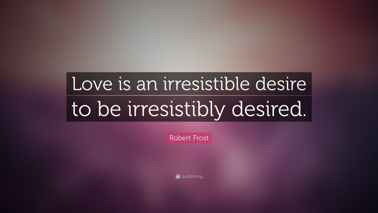 Robert Frost Quote: “Love is an irresistible desire to be irresistibly ...