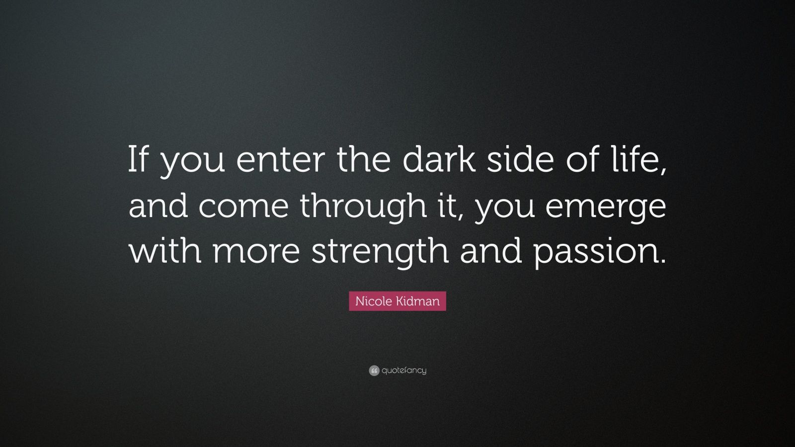 Nicole Kidman Quote: “If you enter the dark side of life, and come ...