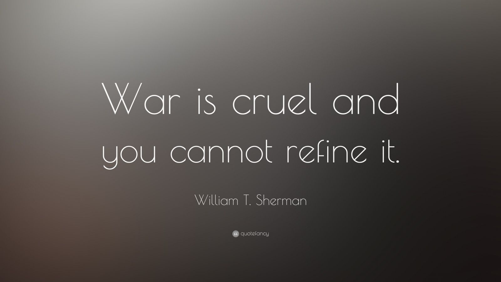 William T. Sherman Quote: “War is cruel and you cannot refine it.”