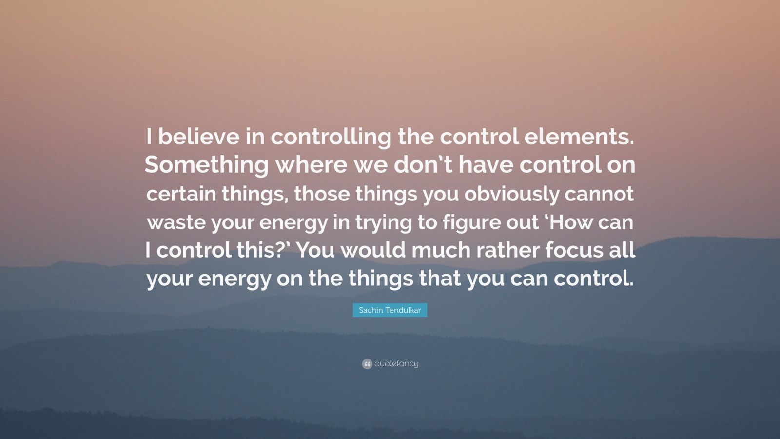Sachin Tendulkar Quote: “I believe in controlling the control elements ...