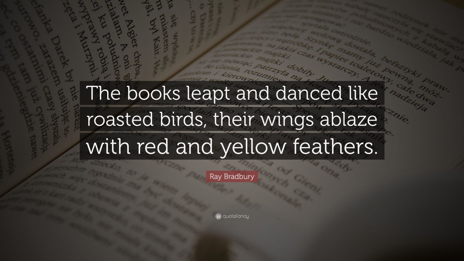 Ray Bradbury Quote: “The books leapt and danced like roasted birds ...