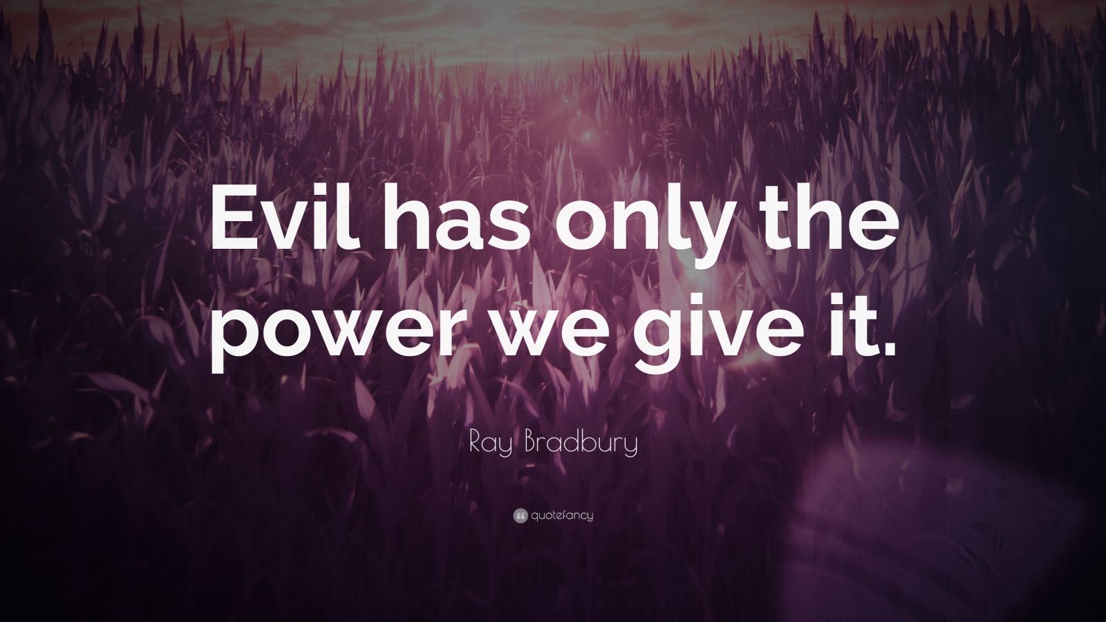 Ray Bradbury Quote: “Evil has only the power we give it.”