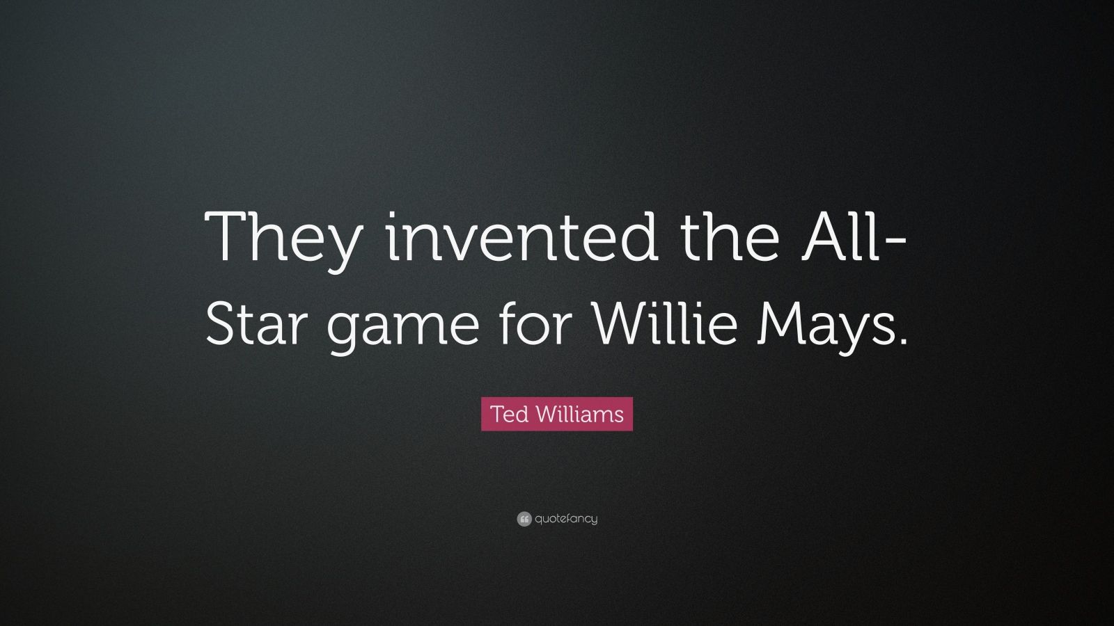 Ted Williams Quote: “They invented the All-Star game for Willie Mays.”