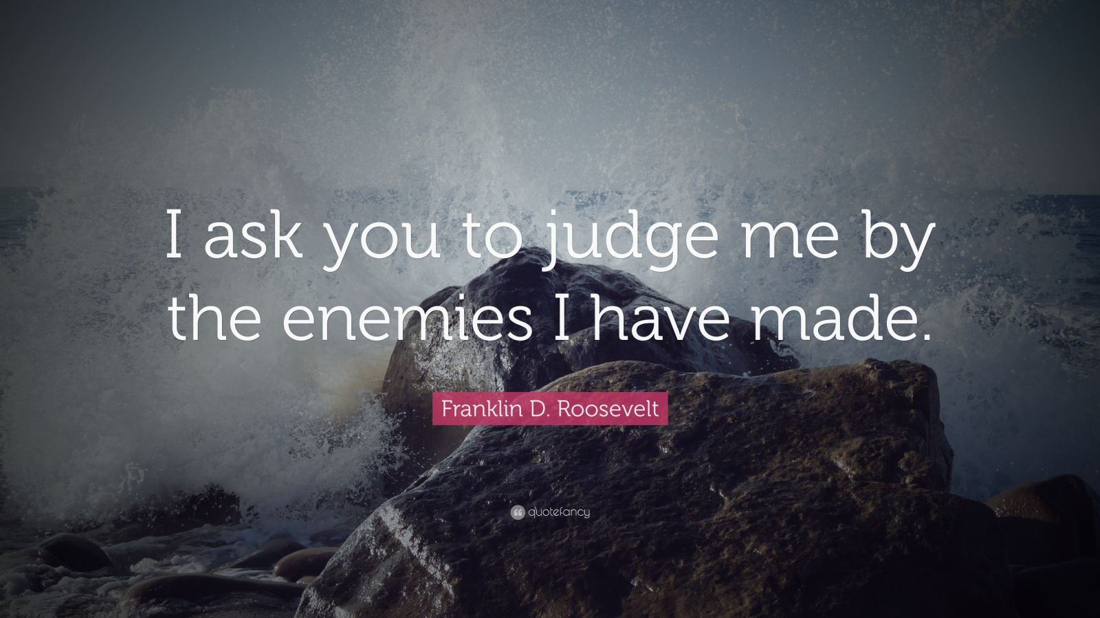 Franklin D. Roosevelt Quote: “I ask you to judge me by the enemies I ...