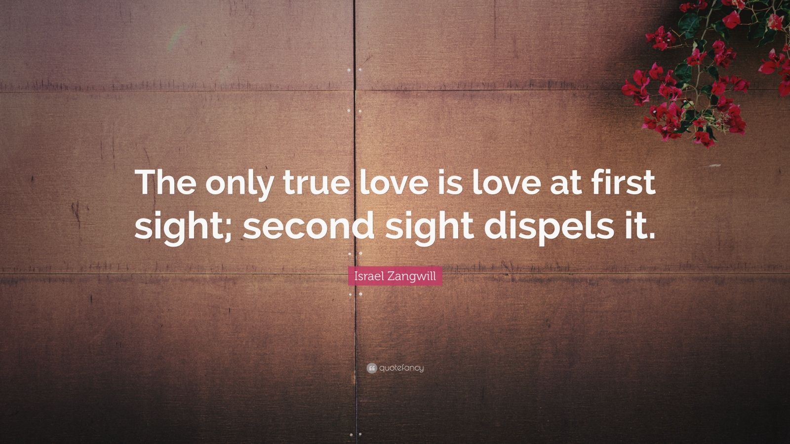 Israel Zangwill Quote: “The only true love is love at first sight ...