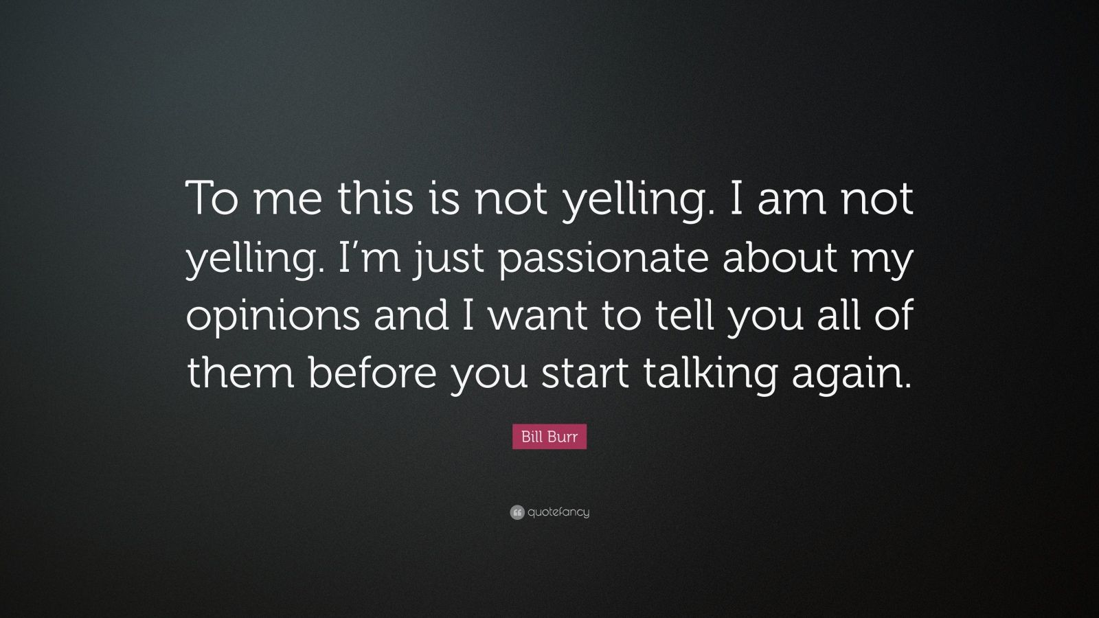 Bill Burr Quote: “To me this is not yelling. I am not yelling. I’m just ...