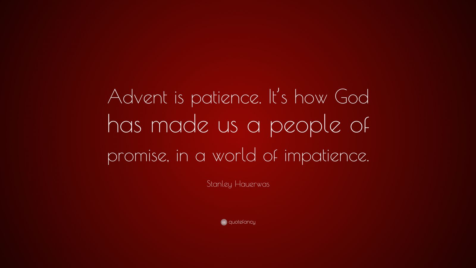 Stanley Hauerwas Quote: “Advent is patience. It’s how God has made us a ...