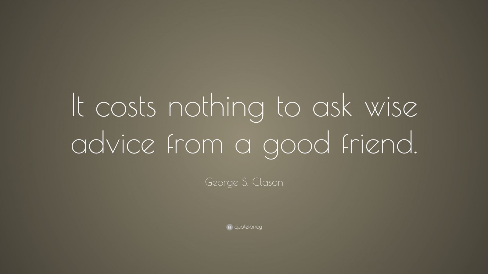 George S. Clason Quote: “It costs nothing to ask wise advice from a good friend.”