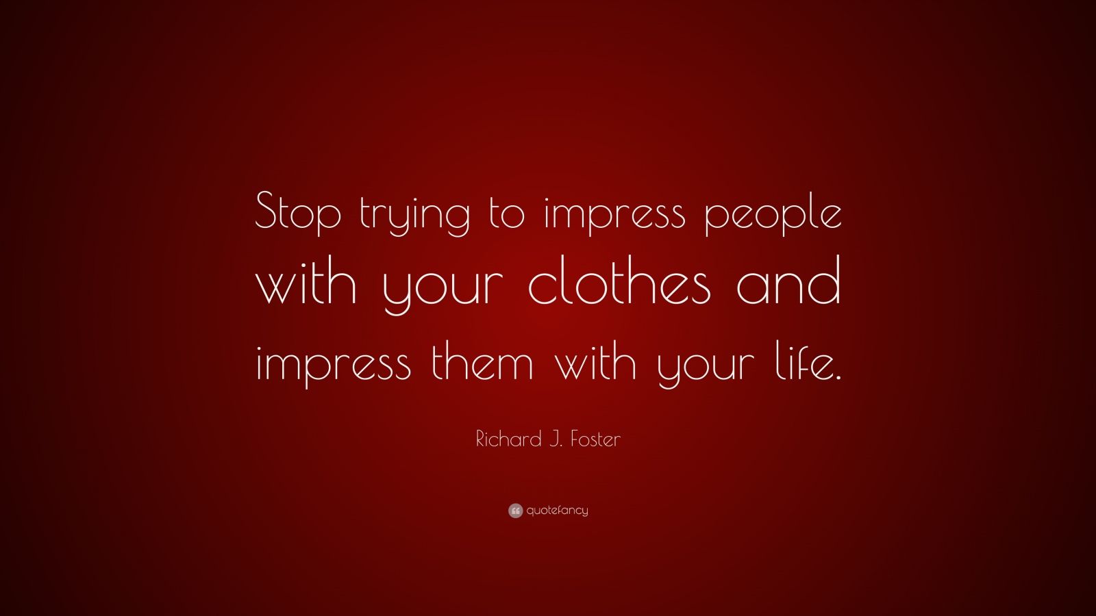 Richard J. Foster Quote: “Stop trying to impress people with your ...
