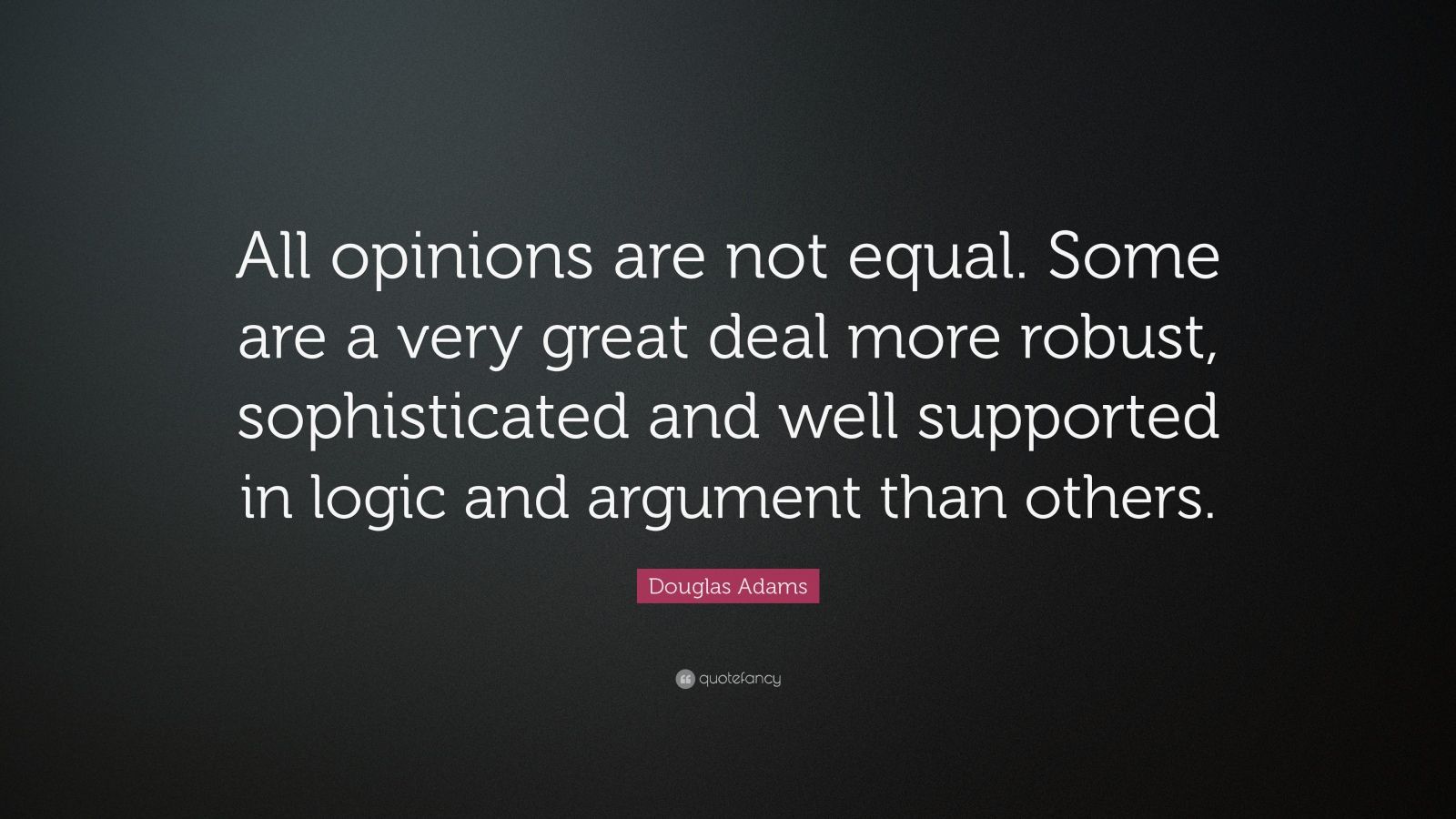 Douglas Adams Quote: “All opinions are not equal. Some are a very great ...