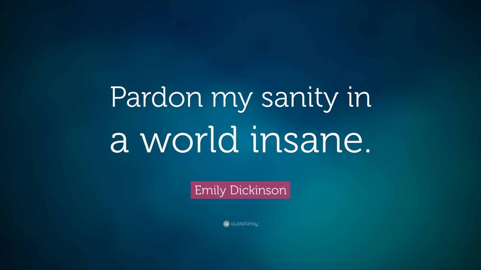Emily Dickinson Quote: “Pardon my sanity in a world insane.” (23 ...