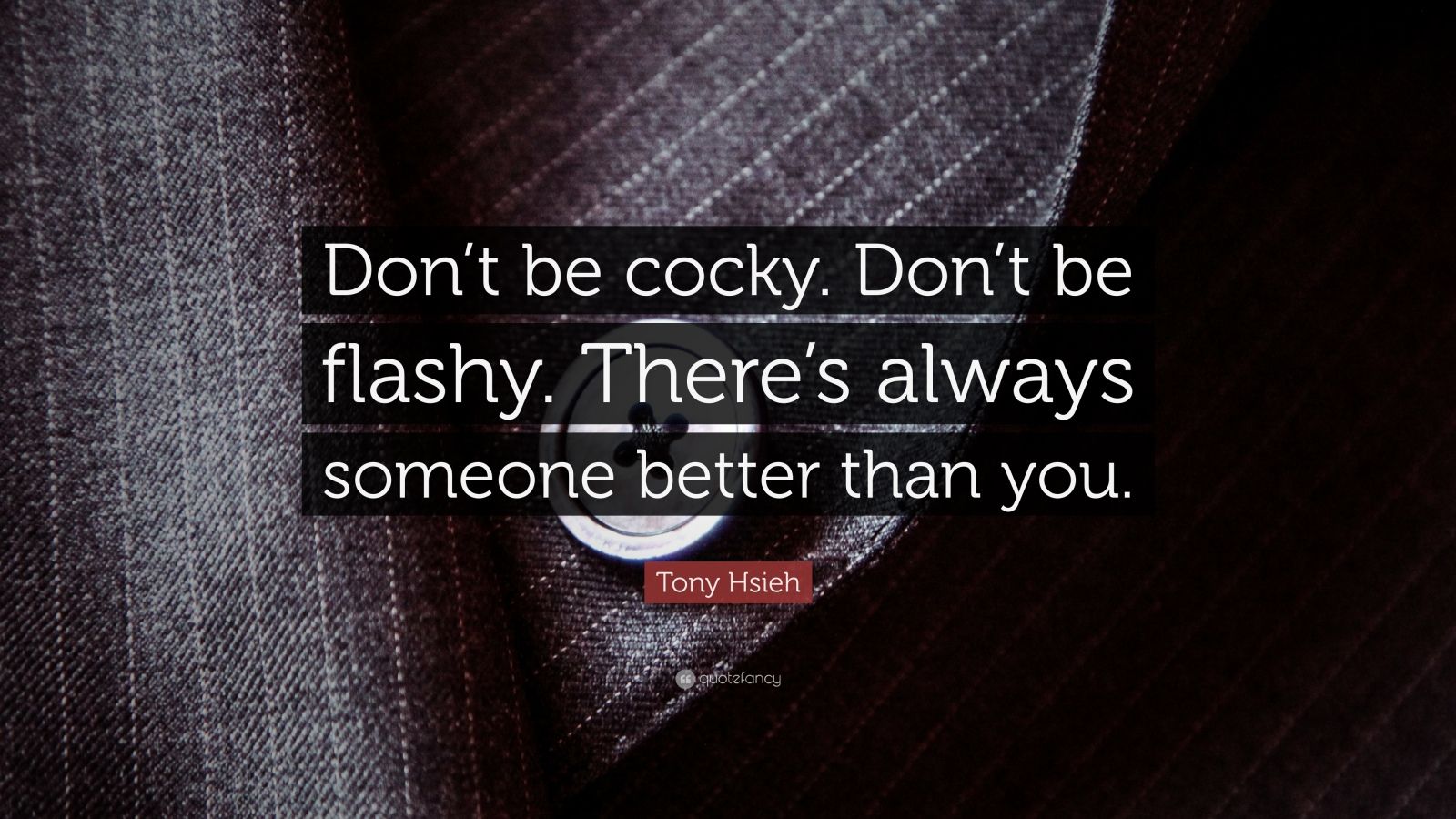 Tony Hsieh Quote: “Don’t be cocky. Don’t be flashy. There’s always ...