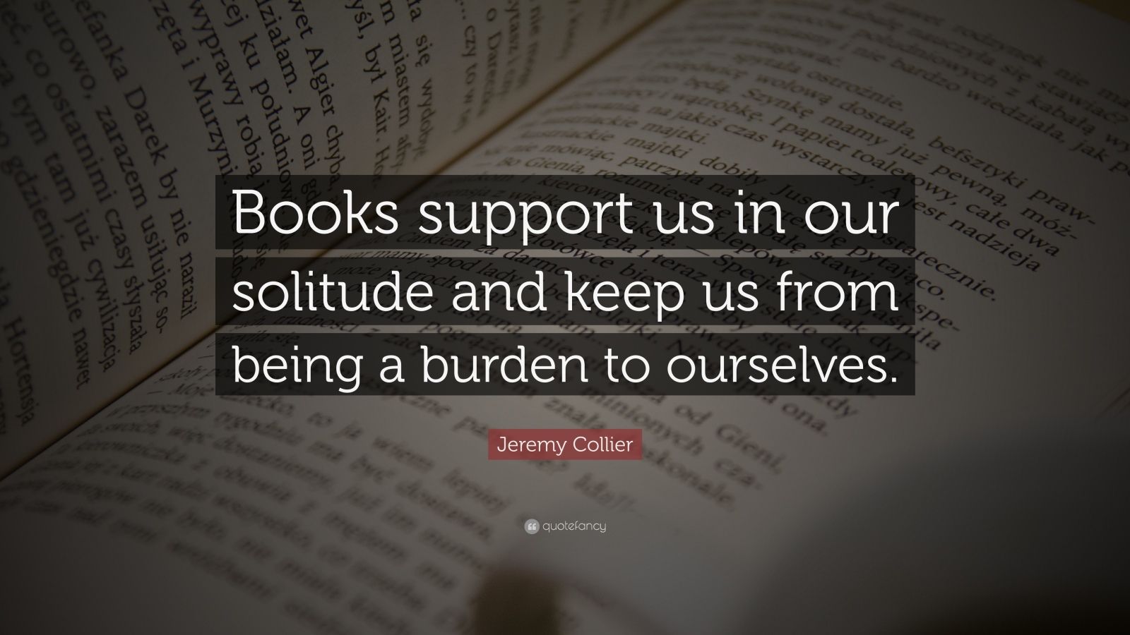 Jeremy Collier Quote: “Books support us in our solitude and keep us ...
