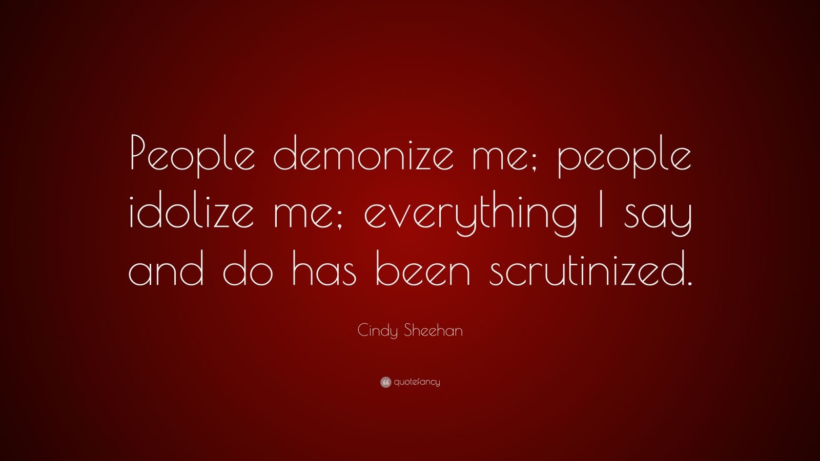 Cindy Sheehan Quote: “People demonize me; people idolize me; everything ...