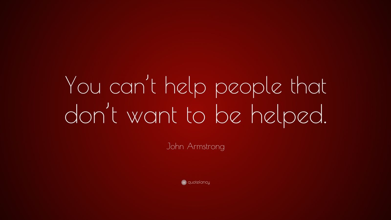 John Armstrong Quote: “You can’t help people that don’t want to be helped.”