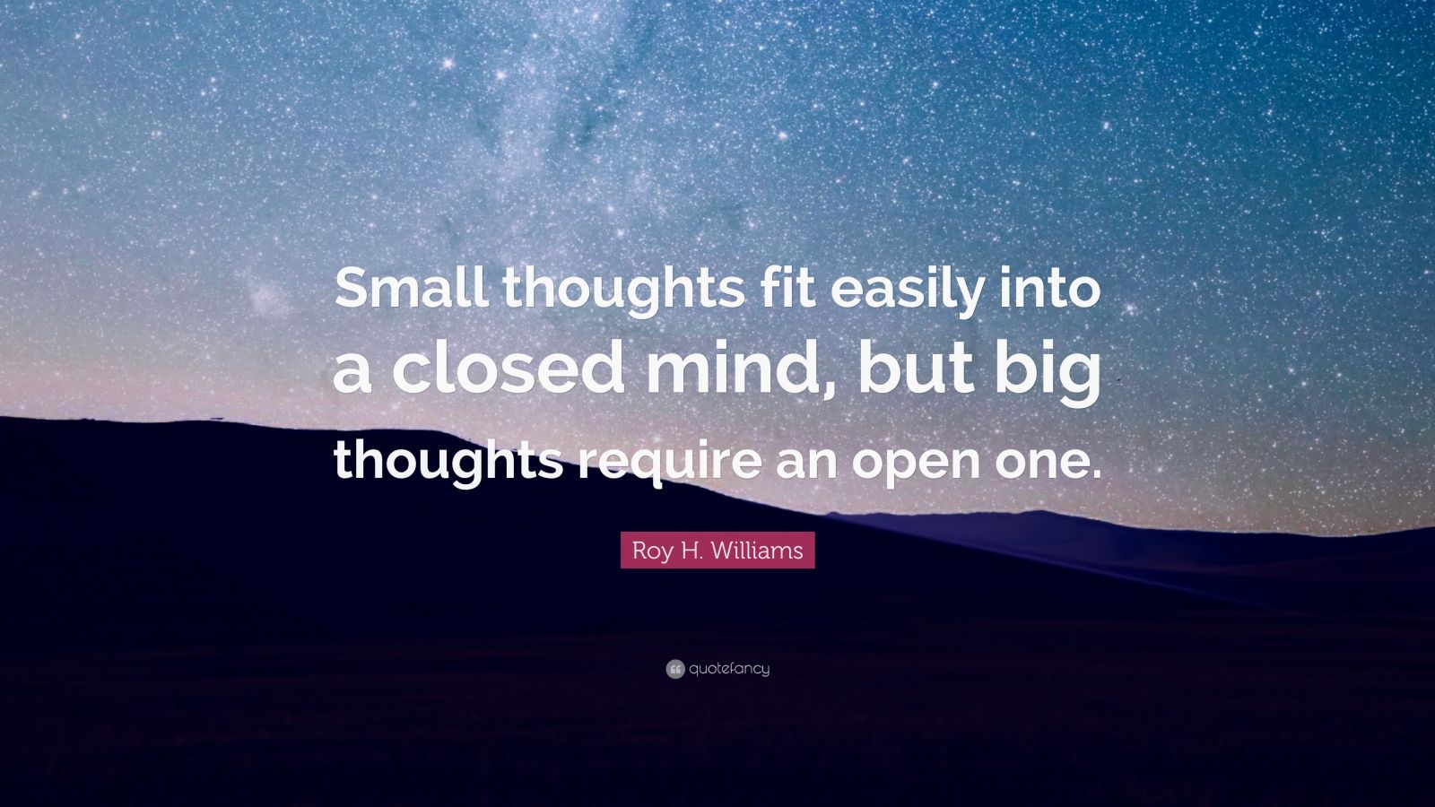 Roy H. Williams Quote: “Small thoughts fit easily into a closed mind ...