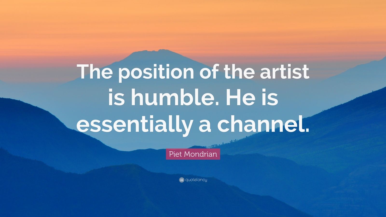 Piet Mondrian Quote: “The position of the artist is humble. He is ...