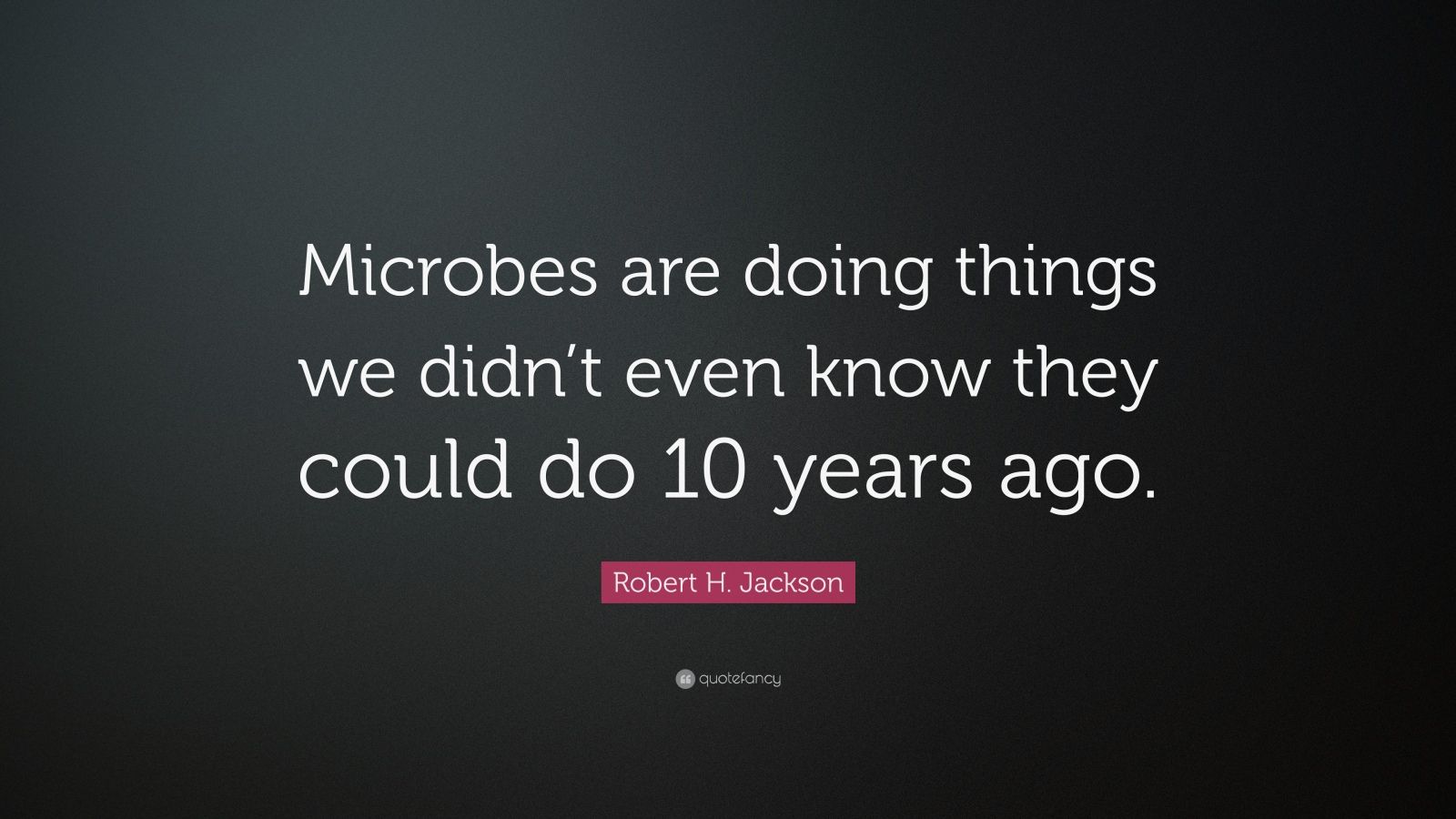 Robert H. Jackson Quote: “Microbes are doing things we didn’t even know ...