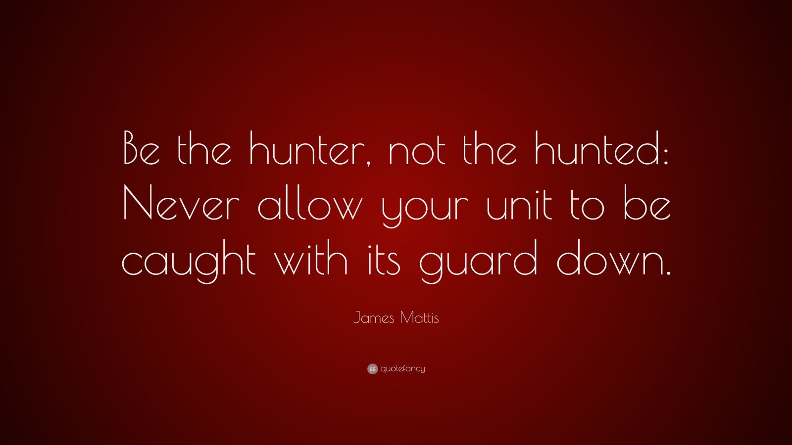 James Mattis Quote: “Be the hunter, not the hunted: Never allow your ...