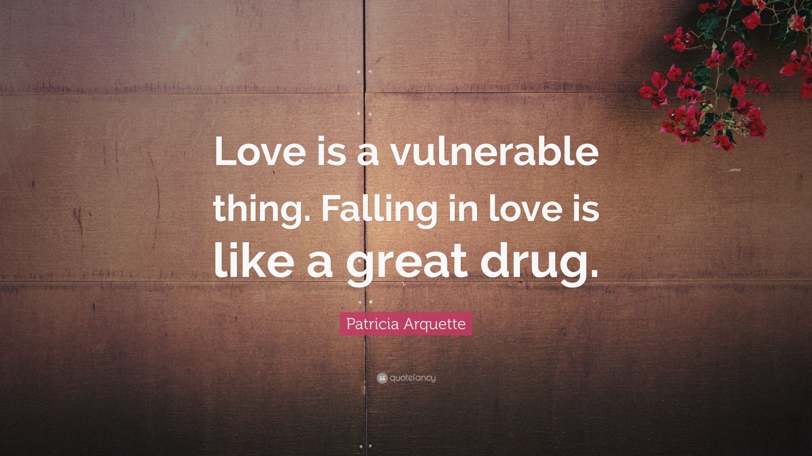 Patricia Arquette Quote: “Love is a vulnerable thing. Falling in love ...