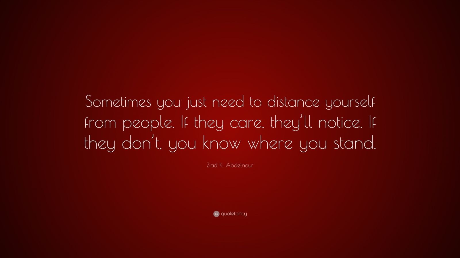 Ziad K. Abdelnour Quote: “Sometimes you just need to distance yourself ...