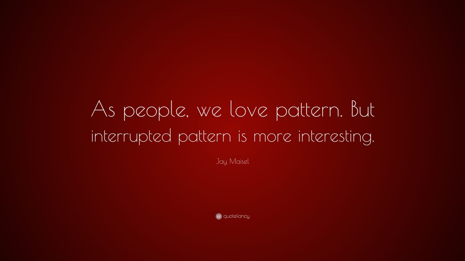 Jay Maisel Quote: “As people, we love pattern. But interrupted pattern ...
