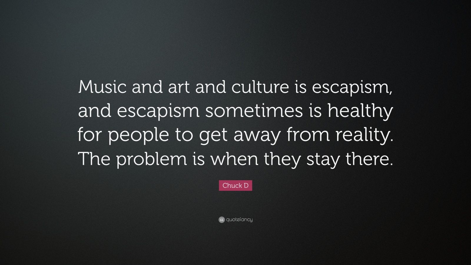 Chuck D Quote: “Music and art and culture is escapism, and escapism ...