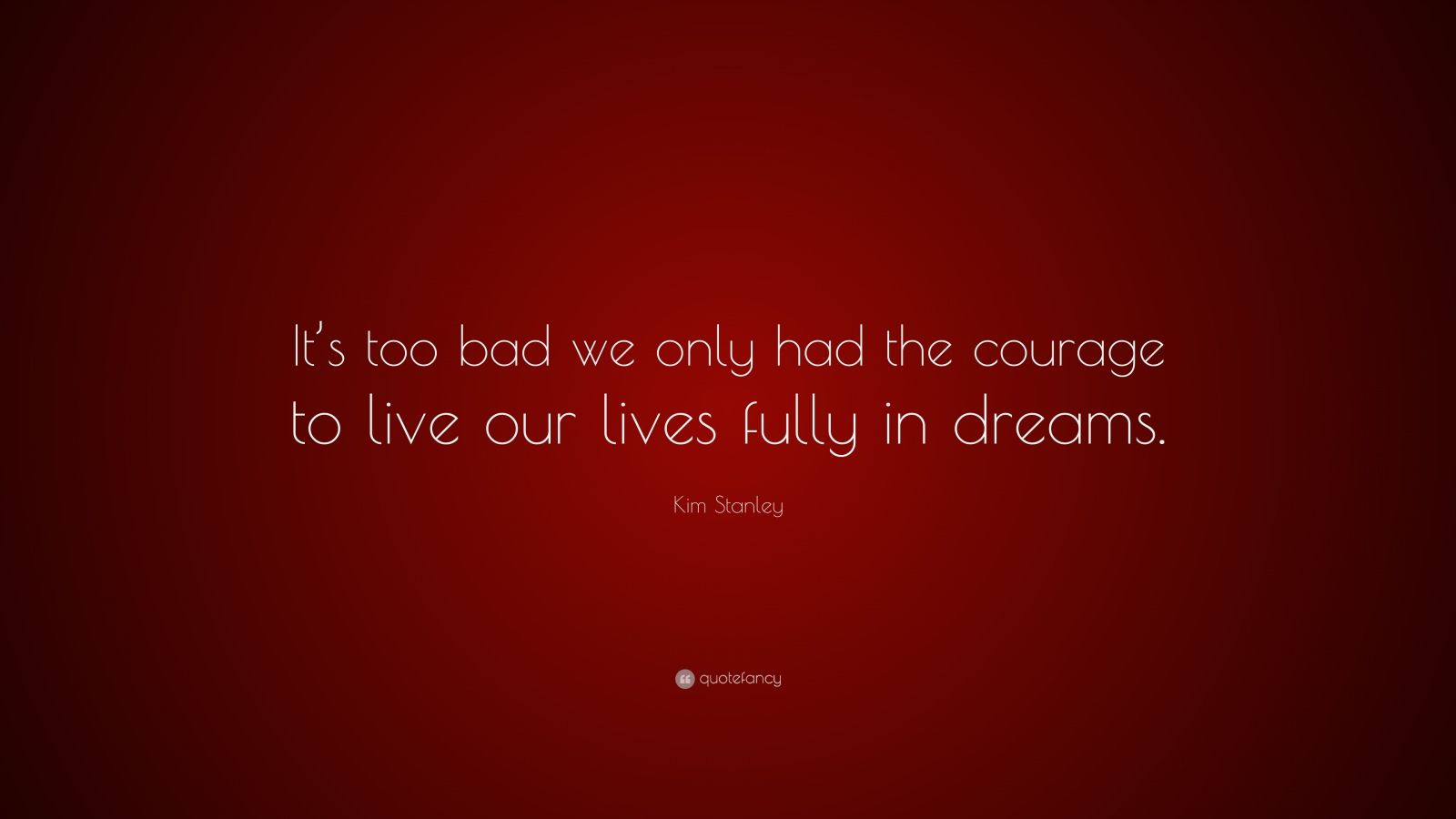 Kim Stanley Quote: “It’s too bad we only had the courage to live our ...