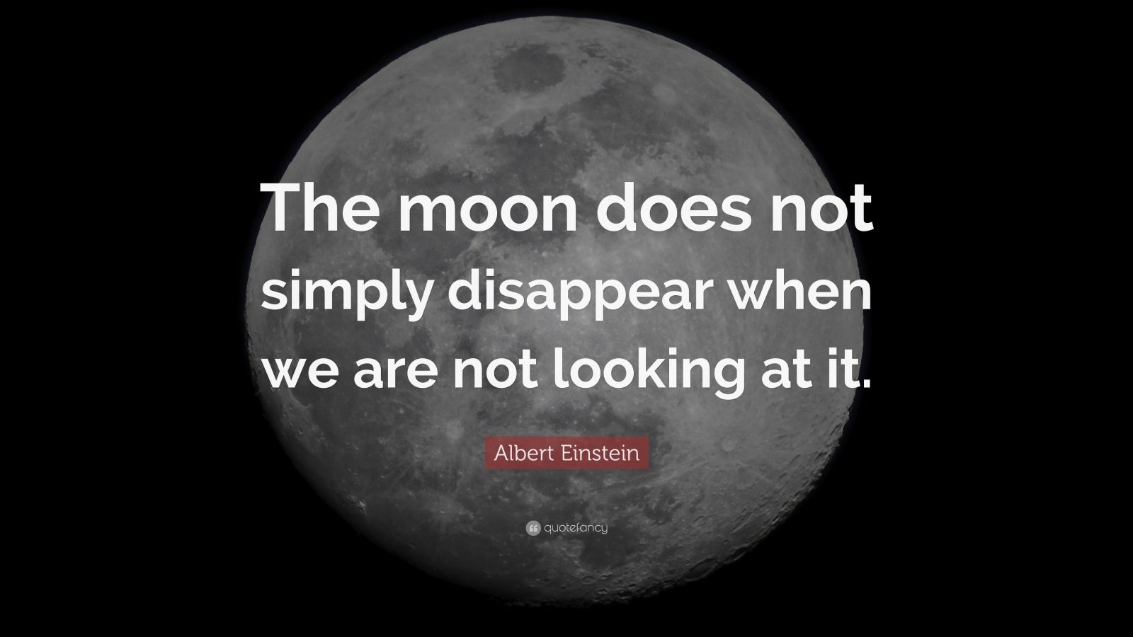 Albert Einstein Quote: “The moon does not simply disappear when we are ...