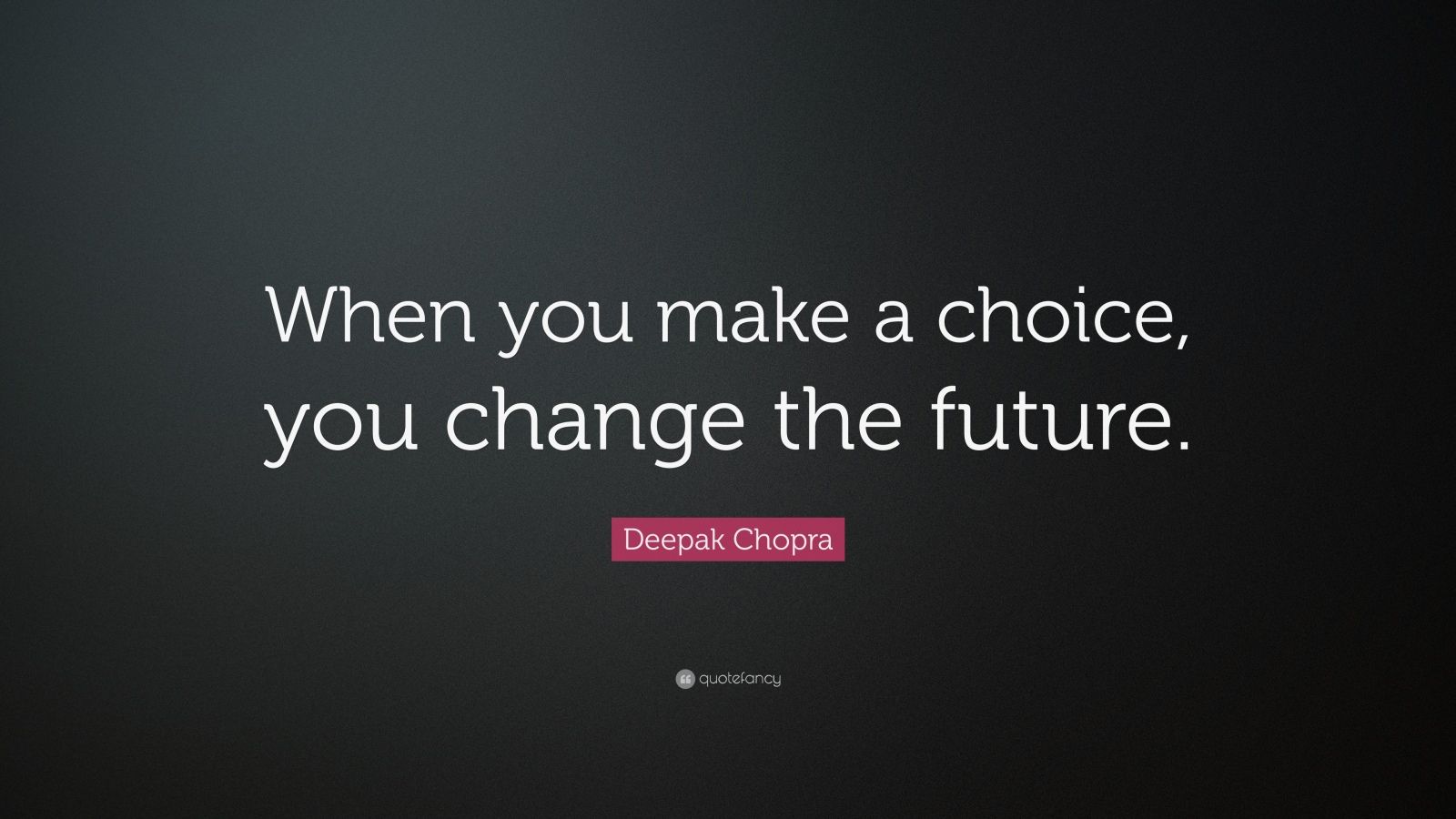 Deepak Chopra Quote: “When you make a choice, you change the future ...