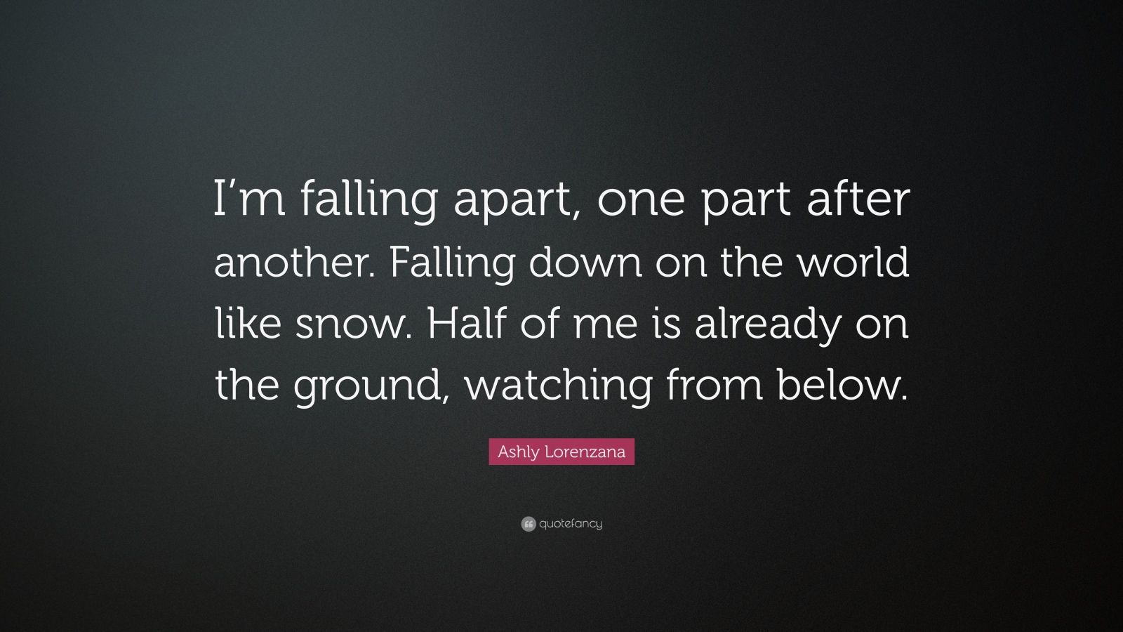 Ashly Lorenzana Quote: “I’m falling apart, one part after another ...