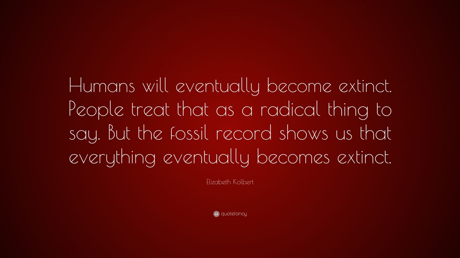 Elizabeth Kolbert Quote: “Humans will eventually become extinct. People ...